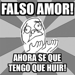 Meme Whyyy - falso amor! ahora se que tengo que huir! - 31730317