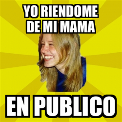 Meme Trologirl - yo riendome de mi mama en publico - 31731104