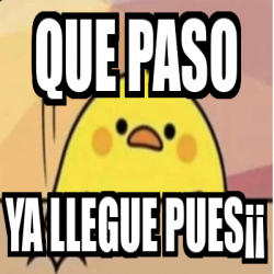 Meme Personalizado - que paso ya llegue pues¡¡ - 31732160