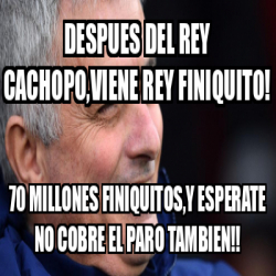 Meme Personalizado - Despues del rey cachopo,viene rey finiquito! 70 ...
