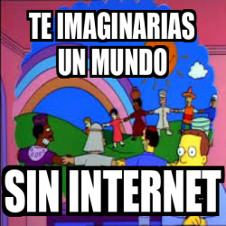Meme Personalizado - te imaginarias un mundo sin internet - 31732754