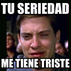 Meme crying peter parker - Tu seriedad Me tiene triste - 31732834