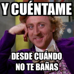 Meme Willy Wonka - Y cuéntame Desde cuándo no te bañas - 31732878