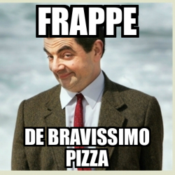 Meme Mr Bean - Frappe De Bravissimo pizza - 31733178