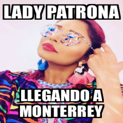 Meme Personalizado - Lady Patrona Llegando a Monterrey - 31733317