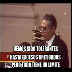 Meme Personalizado - Hemos sido tolerantes hasta excesos criticados ...