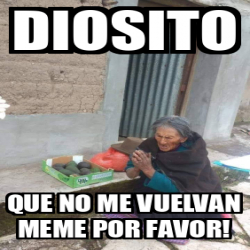 Meme Personalizado - DIOSITO QUE NO ME VUELVAN MEME POR FAVOR! - 31734706