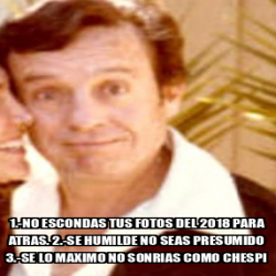 Meme Personalizado - 1.-NO ESCONDAS TUS FOTOS DEL 2018 PARA ATRAS. 2 ...