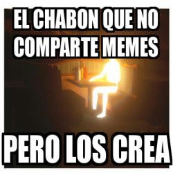 Meme Personalizado - El chabon que no comparte memes Pero los crea ...