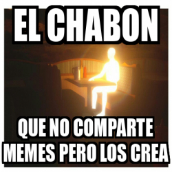 Meme Personalizado - El chabon Que no comparte memes Pero los crea ...