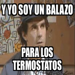 Meme Personalizado - Y yo soy un balazo Para los termostatos - 31735570