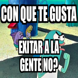 Meme Personalizado - Con que te gusta Exitar a la gente no? - 31736084