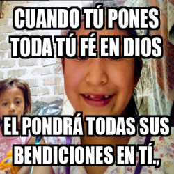 Meme Personalizado - Cuando tú pones toda tú fé en Dios El pondrá todas ...
