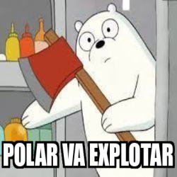 Meme Personalizado - Polar va explotar - 31736683