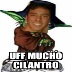 Meme Personalizado - Uff mucho cilantro - 31736777