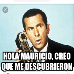 Meme Personalizado - Hola Mauricio, creo que me descubrieron - 31737255