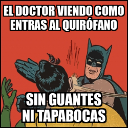 Meme Batman slaps Robin - El doctor viendo como entras al quirófano Sin ...