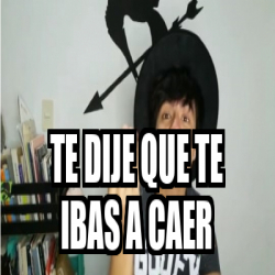 Meme Personalizado - TE DIJE QUE TE IBAS A CAER - 31737742