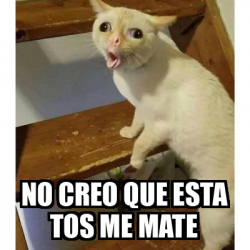 Meme Personalizado - no creo que esta tos me mate - 31738330