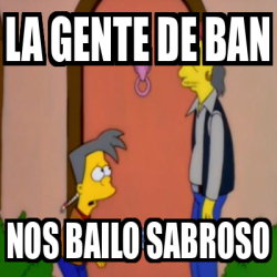 Meme Personalizado - la gente de ban nos bailo sabroso - 31738473