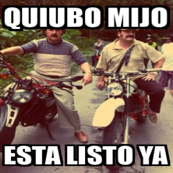 Meme Personalizado - Quiubo mijo Esta listo ya - 31739984