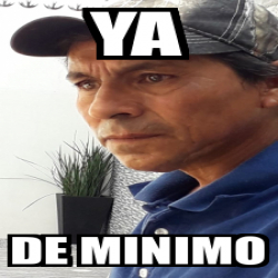 Meme Personalizado - YA DE MINIMO - 31740867