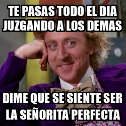 Meme Willy Wonka - te pasas todo el dia juzgando a los demas dime que ...