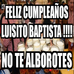 Meme Personalizado - Feliz cumpleaños LUISITO BAPTISTA !!!! NO te ...