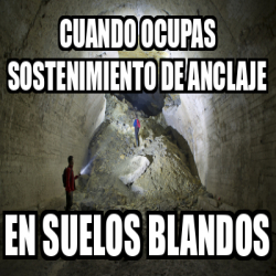 Meme Personalizado - CUANDO OCUPAS SOSTENIMIENTO DE ANCLAJE eN SUELOS BLANDOS - 31743907
