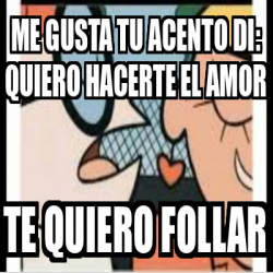 Meme Personalizado - Me gusta tu acento di: quiero hacerte el amor Te quiero follar - 31745004
