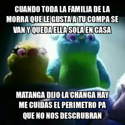 Meme Personalizado - Cuando toda la familia de la morra que le gusta a ...