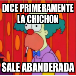 Meme Personalizado - Dice primeramente la chichon Sale abanderada ...