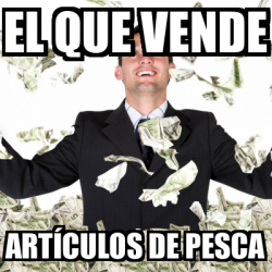 Meme Personalizado - El que vende Artículos de pesca - 31745968