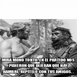 Meme Personalizado - Mira mono tonto, en el partido nos pidieron que ...