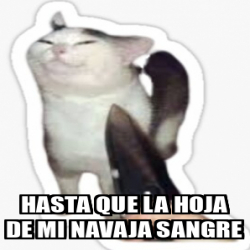 Meme Personalizado - HASTA QUE LA HOJA DE MI NAVAJA SANGRE - 31746726