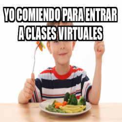 Meme Personalizado - yo comiendo PARA ENTRAR A CLASES VIRTUALES - 31746859
