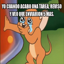 Meme Personalizado - Yo cuando ACABO UNA TAREA, REVISO Y VEO QUE ...