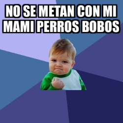 Meme Bebe Exitoso - no se metan con mi mami perros bobos - 31748009