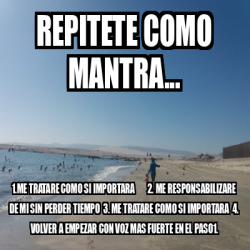 Meme Personalizado - Repitete como mantra... 1.Me tratare como si ...