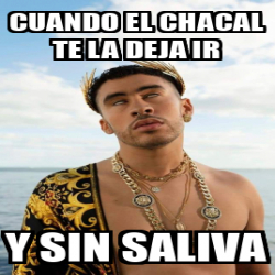 Meme Personalizado - Cuando el chacal te la deja ir Y sin saliva - 31749639