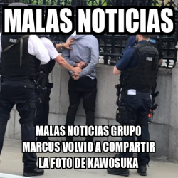 Meme Personalizado - Malas noticias Malas noticias grupo marcus volvio ...