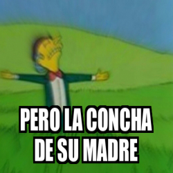 Meme Personalizado - Pero la concha de su madre - 31750160