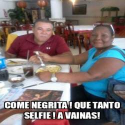 Meme Personalizado - Come negrita ! Que tanto selfie ! A vainas! - 31750277
