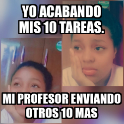 Meme Personalizado - Yo acabando mis 10 tareas. Mi profesor enviando ...