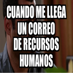 Meme Personalizado - Cuando me llega un correo de recursos humanos ...