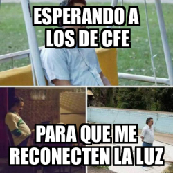 Meme Personalizado - Esperando a los de cfe Para que me reconecten la ...