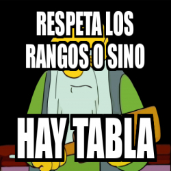 Meme Personalizado - RESPETA LOS RANGOS O SINO HAY TABLA - 31753231