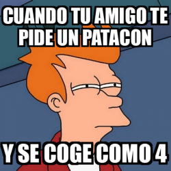 Meme Futurama Fry - cuando tu amigo te pide un patacon y se coge como 4 ...