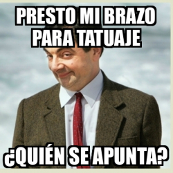 Meme Mr Bean - Presto mi brazo para tatuaje ¿QUIÉN SE APUNTA? - 31754420