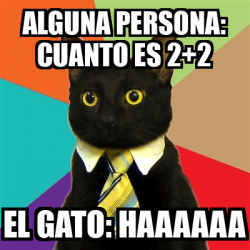 Meme Business Cat - alguna persona: cuanto es 2+2 el gato: haaaaaa ...